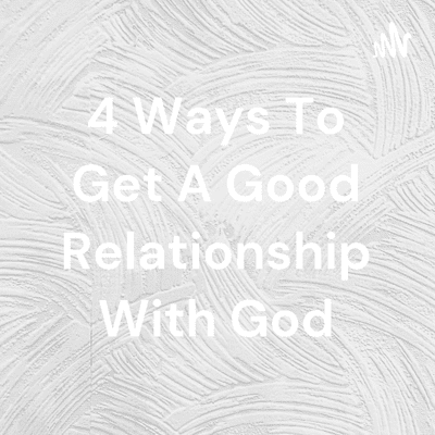 4 Ways To Get A Good Relationship With God