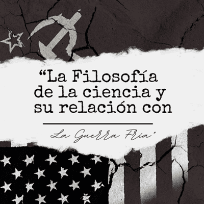 “La Filosofía de la ciencia y su relación con la Guerra Fría”.