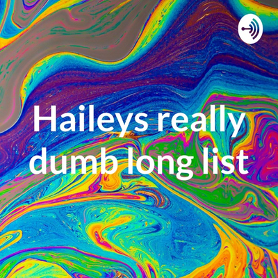 Haileys really dumb long list