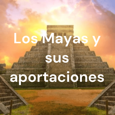 Los Mayas y sus aportaciones