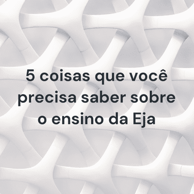 5 coisas que você precisa saber sobre o ensino da Eja