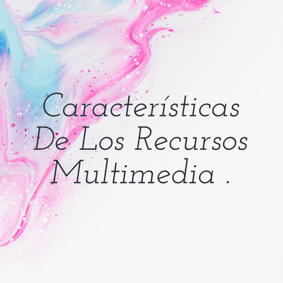 Características De Los Recursos Multimedia