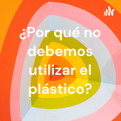 ¿Por qué no debemos utilizar el plástico?