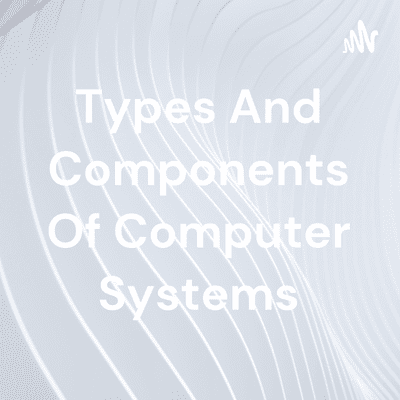 Types And Components Of Computer Systems