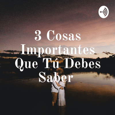 3 Cosas Importantes Que Tú Debes Saber