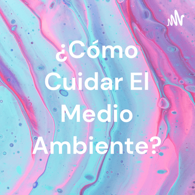 ¿Cómo Cuidar El Medio Ambiente?
