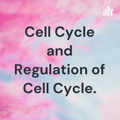 Cell Cycle and Regulation of Cell Cycle.